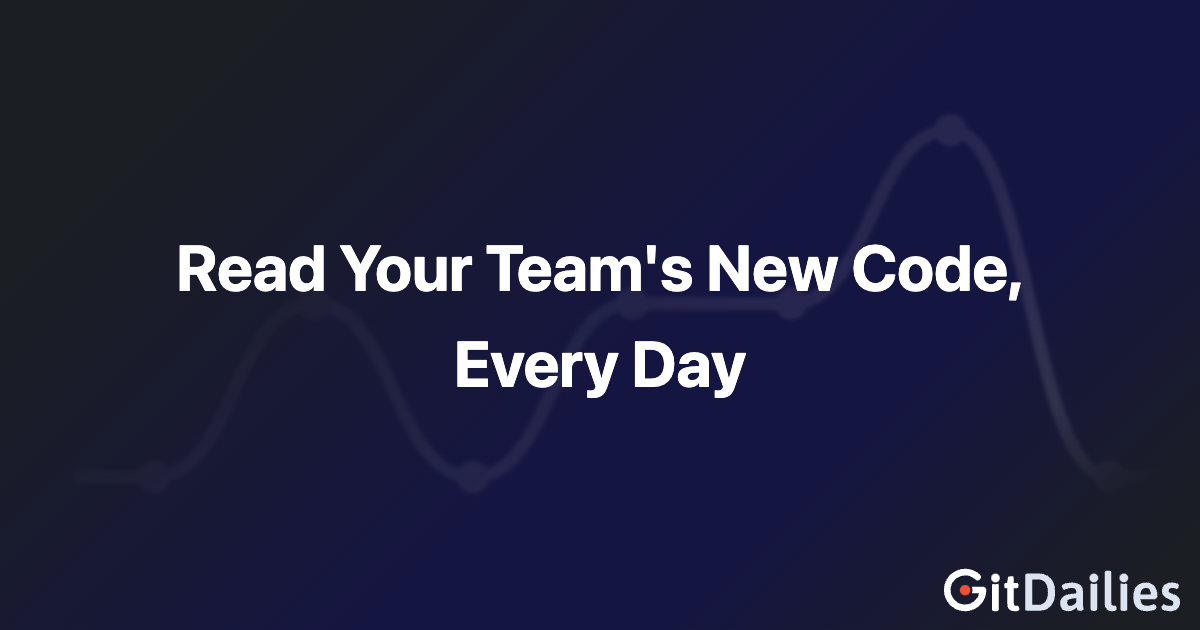 Read Your Teammate's Latest Code, Every Day